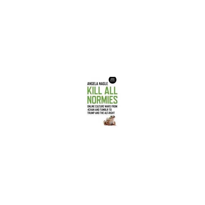 Kill All Normies - Online culture wars from 4chan and Tumblr to Trump ...